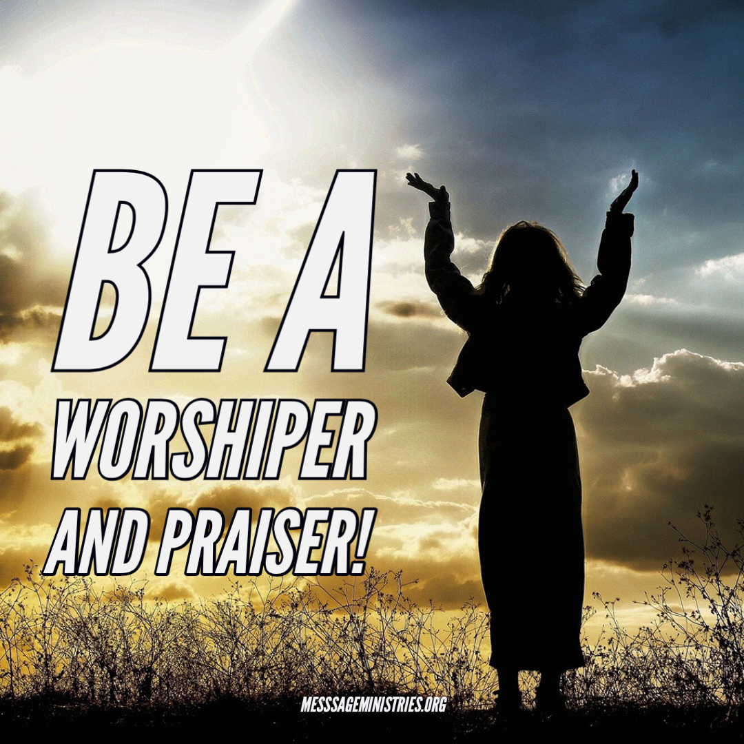 Be a Worshiper and Praiser!